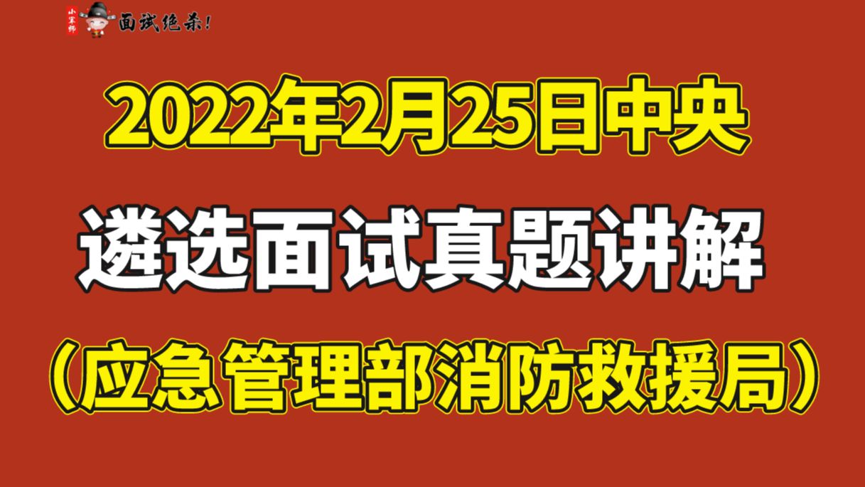 2022年2月25日中央遴选面试真题讲解(应急管理部消防救援局)-小军师...