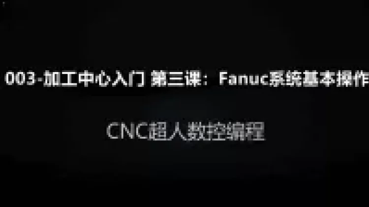 003-加工中心入门 第三课: Fanuc系统基本操作