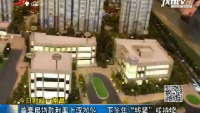 今日财经·南昌:首套房贷款利率上浮20% 2018年下半年“钱紧”或持续