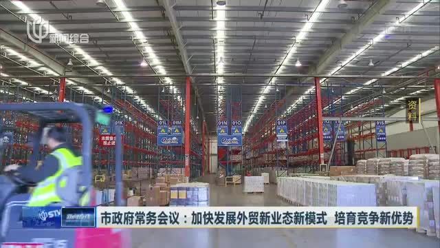市政府常务会议:加快发展外贸新业态新模式 培育竞争新优势