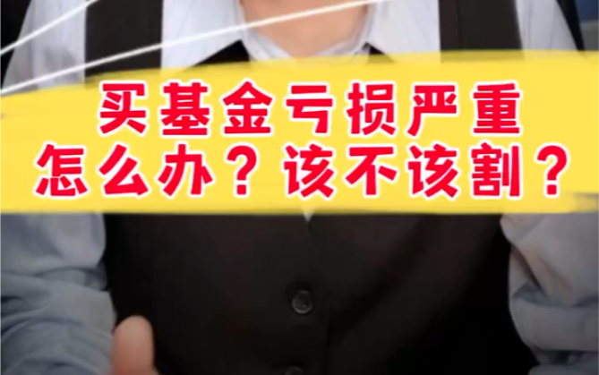 买基金亏损严重,怎么办?该不该割?