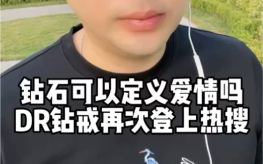 DR钻戒再次登上热搜,钻石可以定义爱情吗?是爱的象征还是智商税?