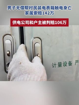 男子无偿帮村民装电表箱触电身亡,家属索赔142万!供电公司和户主被...