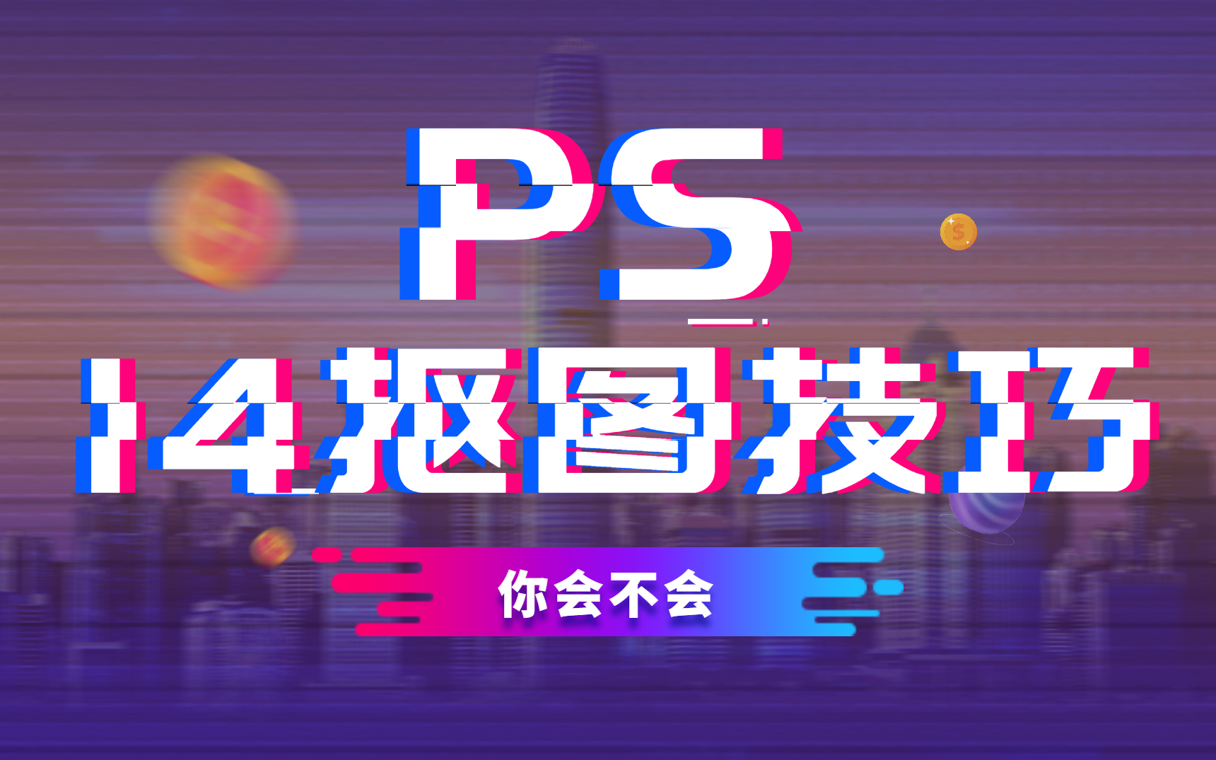 【ps技巧】PS最常用的抠图技巧大全,14种抠图方法带你完全掌握