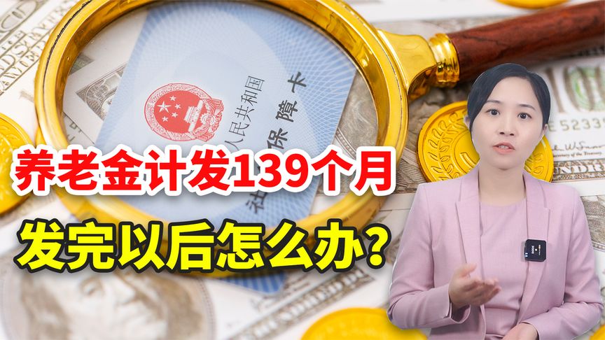 养老金计发139个月,发完了或没领完怎么办?