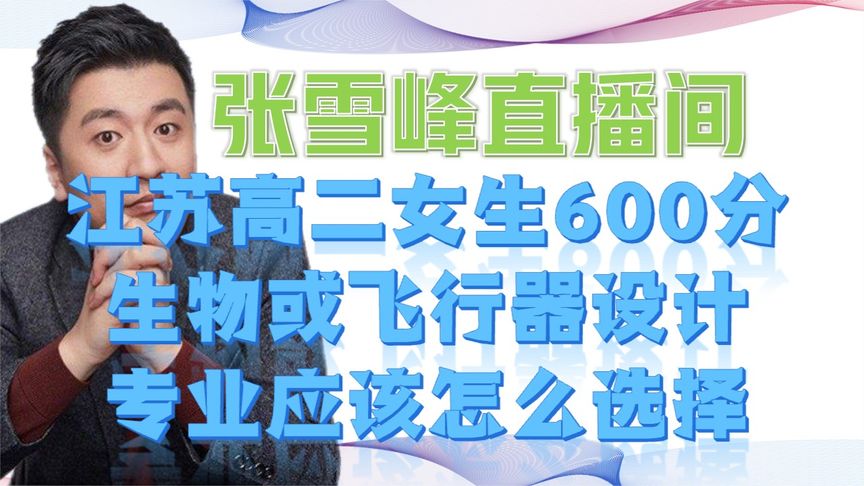 张雪峰解答江苏高二女生600分生物或飞行器设计专业应该怎么选择