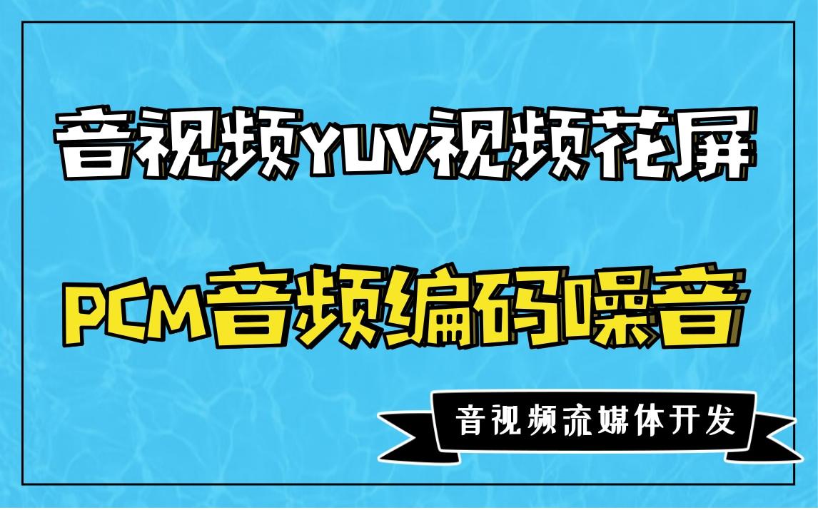 【流媒体开发】音视频YUV视频花屏、PCM音频编码噪音、音视频不...