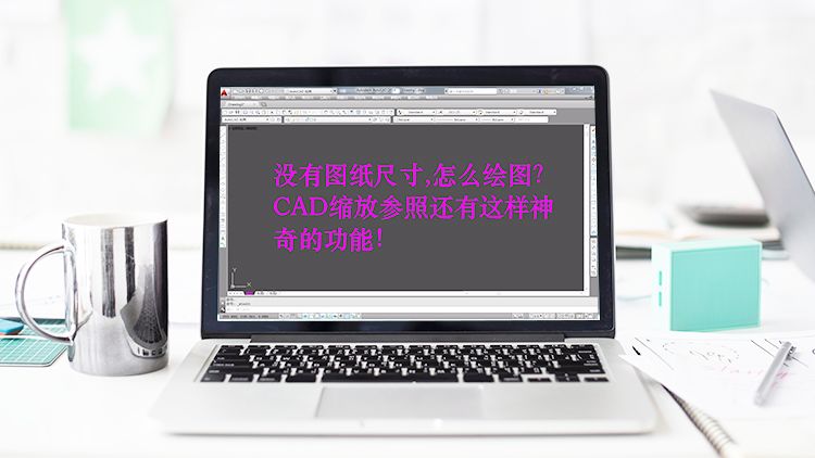 没有图纸尺寸,如何进行CAD绘图?CAD缩放参照既然还有这个功能!
