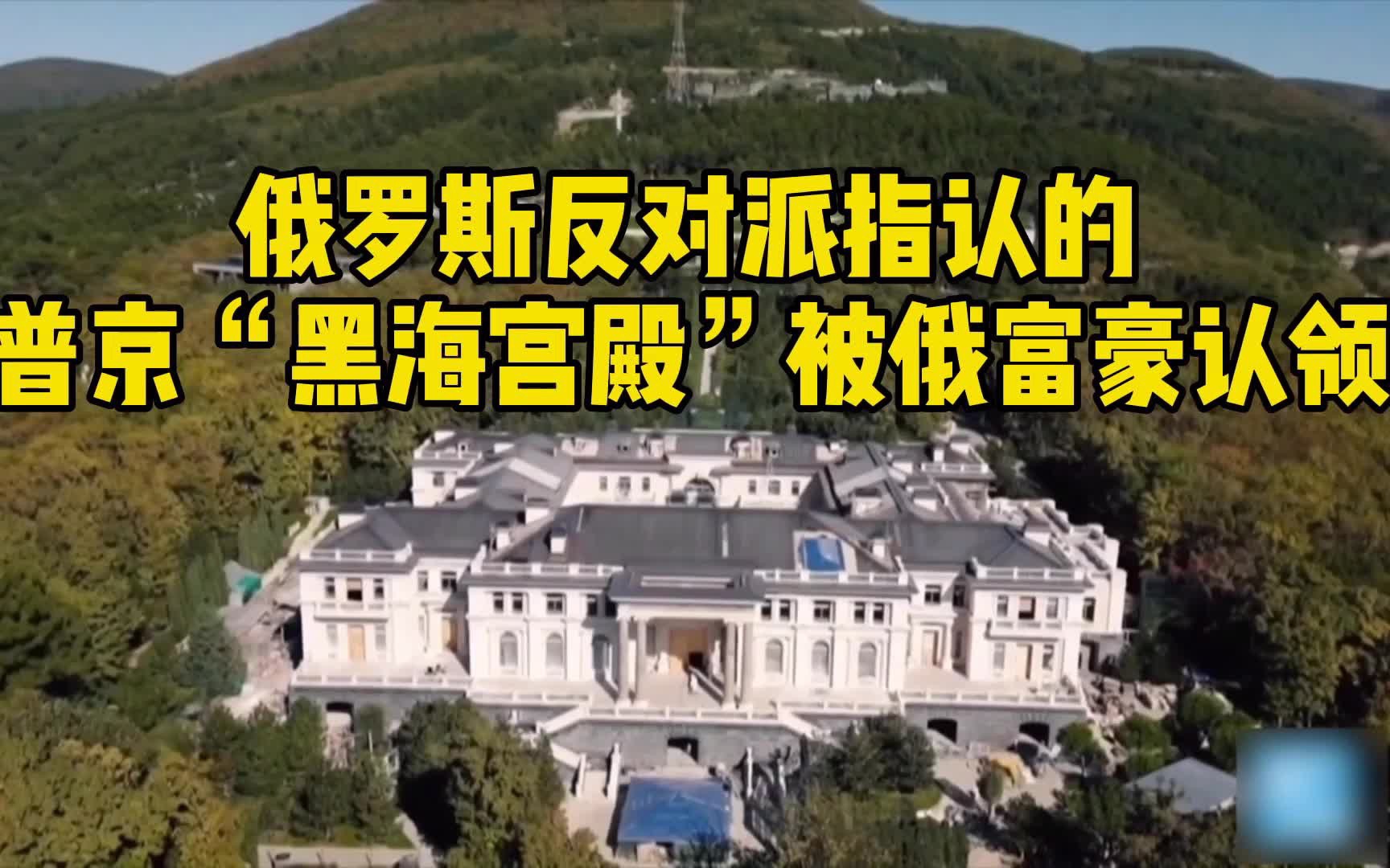在线打脸|俄罗斯反对派指认的普京“黑海宫殿”被俄富豪认领