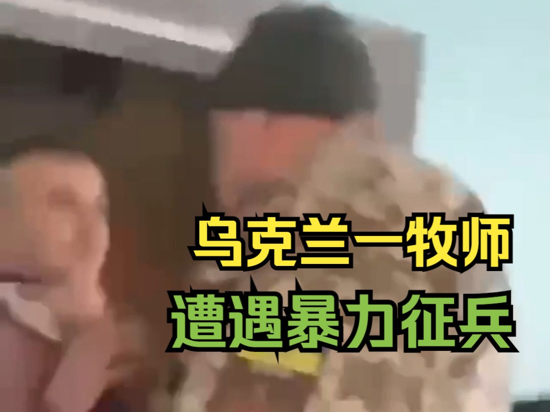 乌克兰一牧师遭暴力“抓壮丁” 并被武力和言语威胁