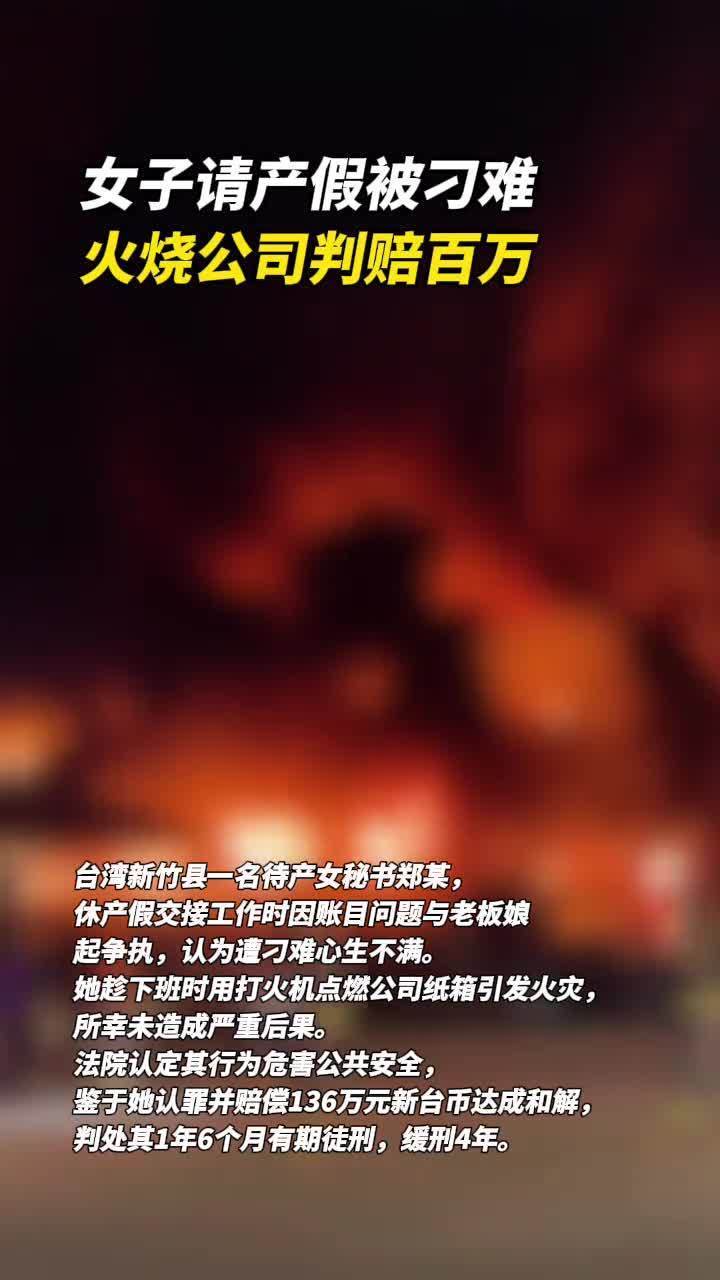 台湾女子请产假被刁难放火烧公司#【#台女子请假被刁难火烧公司判赔...