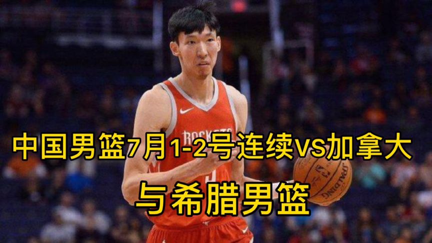 中国男篮!7月1-2号连续vs加拿大男蓝和希腊男篮!