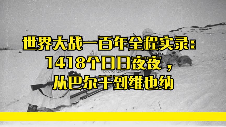 世界大战一百年全程实录:1418个日日夜夜 ,从巴尔干到维也纳