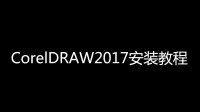 「超详细」CorelDRAW2017安装视频教程(win7/win10安装方法相同)