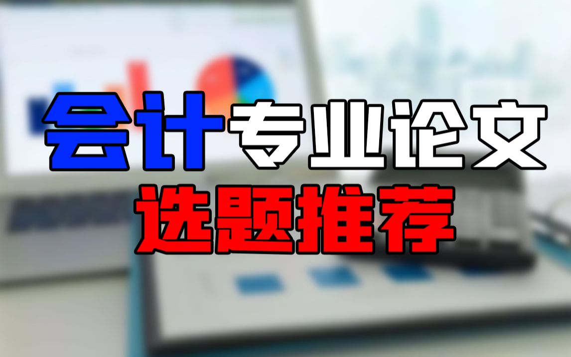 会计专业论文选题困难?几个优秀选题,助你顺利毕业!