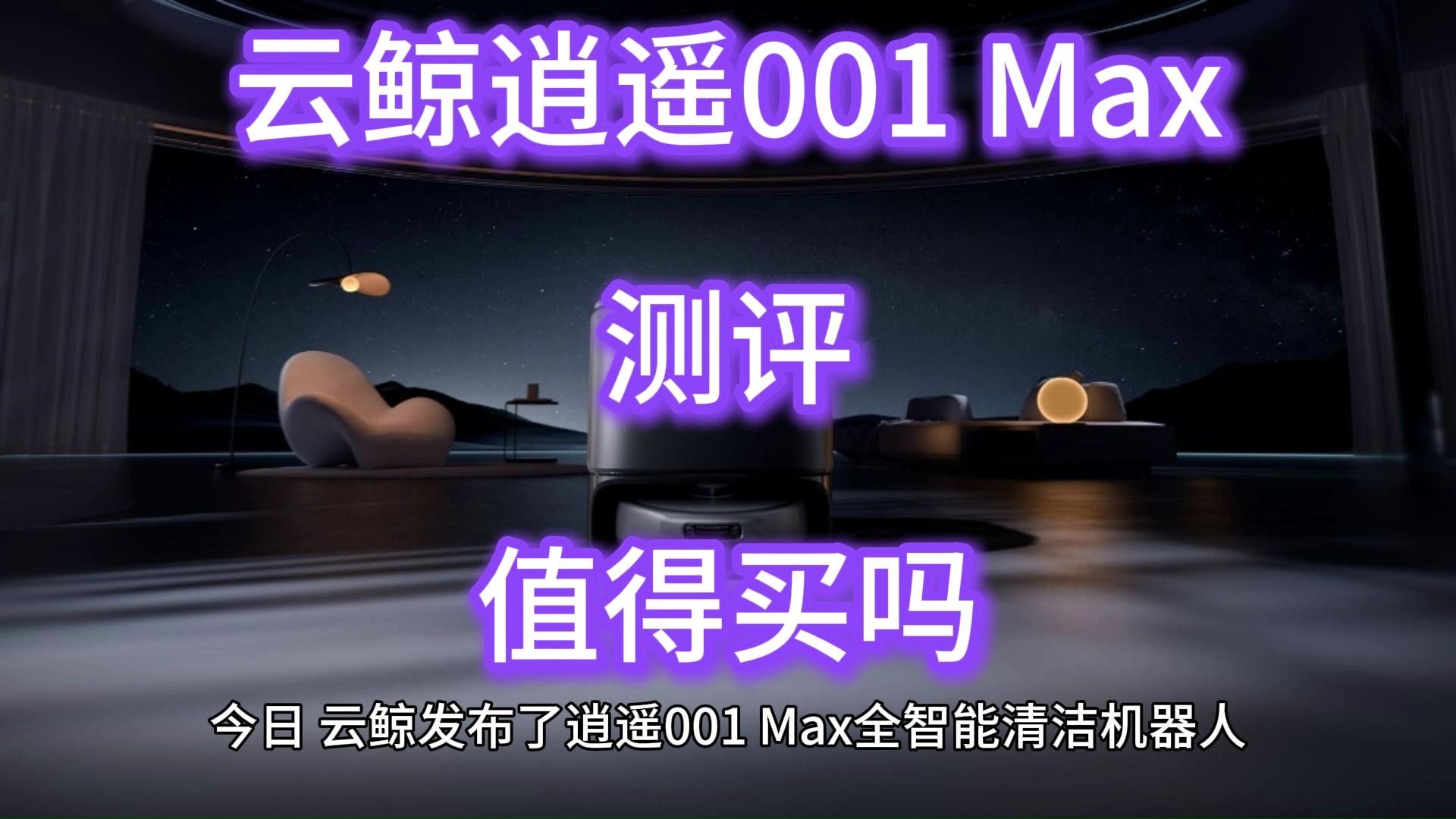 云鲸逍遥001Max测评,优缺点怎么样?云鲸逍遥001Max扫地机器人评测