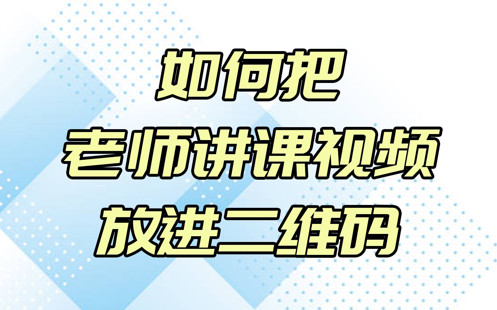 如何把老师讲课的视频放进二维码里面,学生一扫就能学习呢?