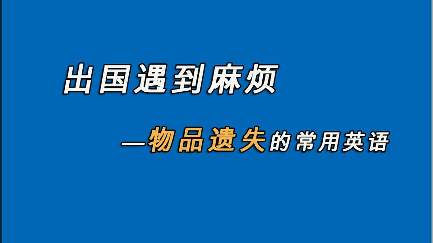 在国外,遇到物品遗失等麻烦,怎么准确的用英语表达减少障碍?