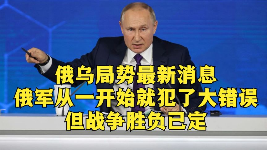 俄乌局势最新消息,俄军从一开始就犯了大错误,但战争胜负已定