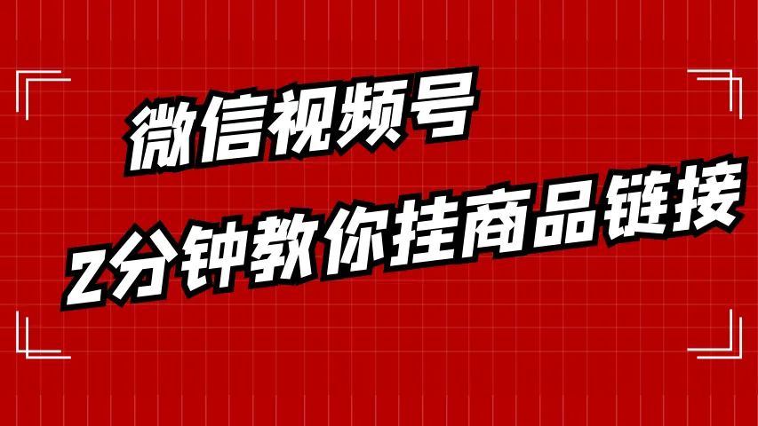 2分钟教你微信视频号怎么挂商品链接教程来了