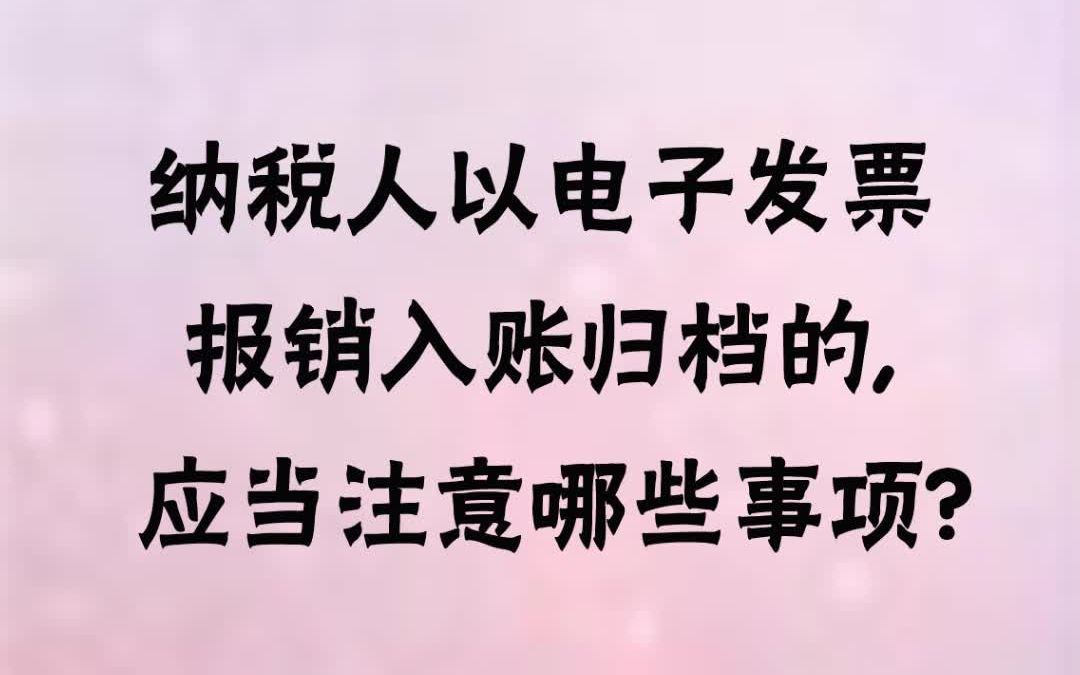纳税人以电子发票报销入账归档的,应当注意哪些事项?