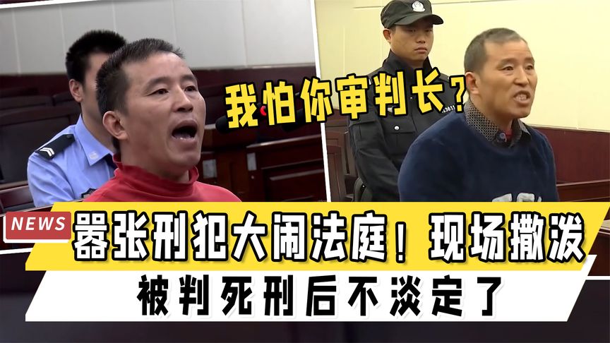 嚣张刑犯大闹法庭!现场撒泼:我怕你审判长?被判死刑后不淡定了
