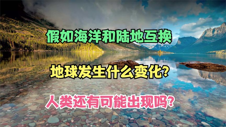 假如海洋和陆地互换,地球发生什么变化?人类还有可能出现吗?