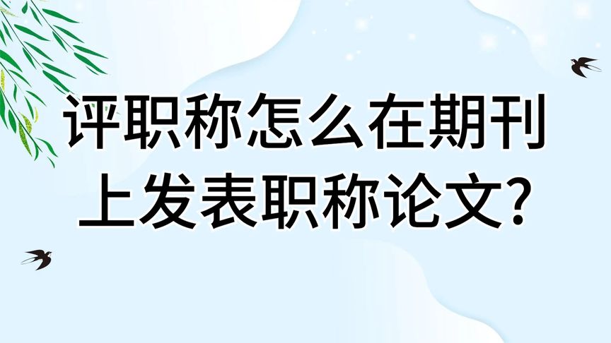 评职称怎么在期刊上发表职称论文?评职称在期刊上发表论文的流程