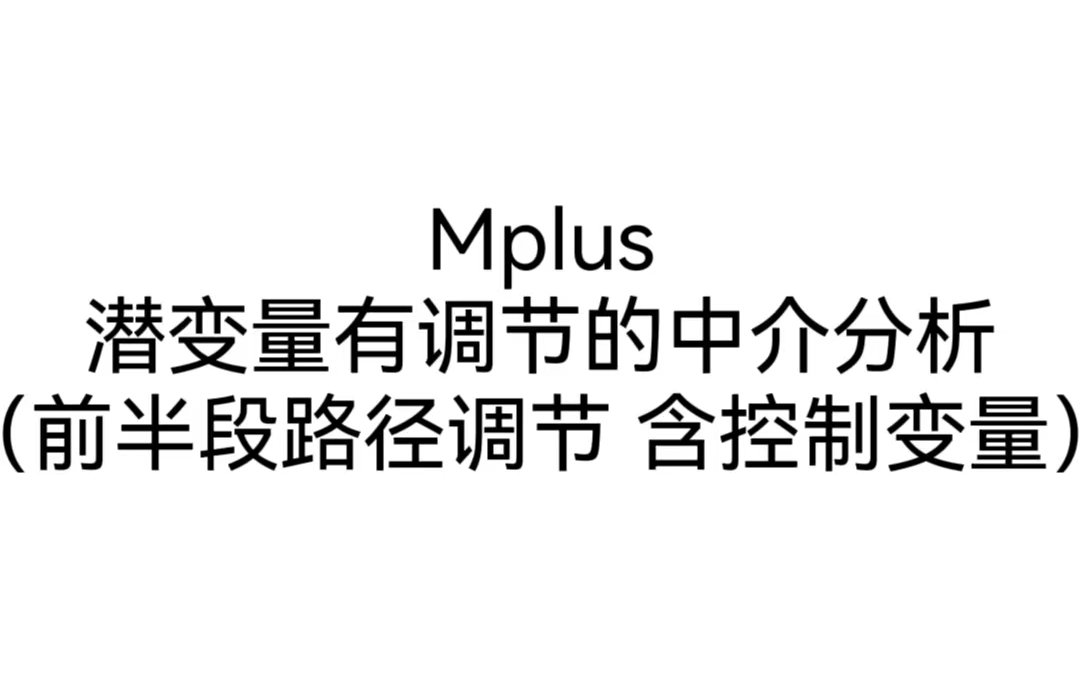 Mplus潜变量有调节的中介模型(前半段路径调节 纳入控制变量)代码+...