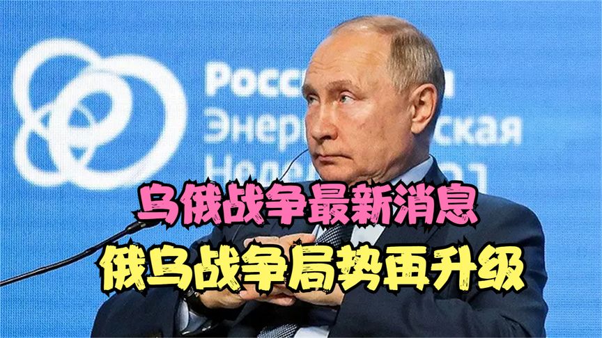 乌俄战争最新消息,俄乌战争局势再升级