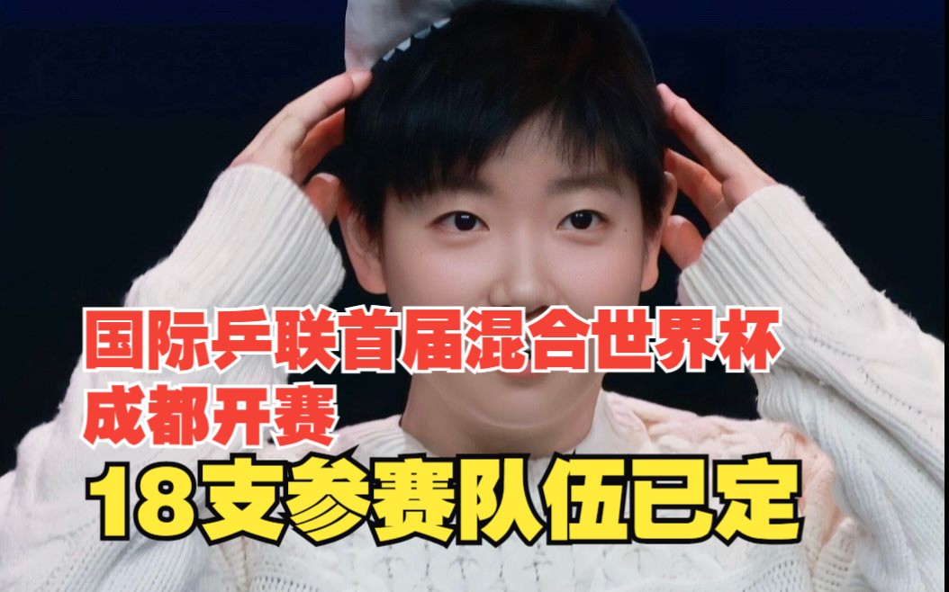 国际乒联首届混合团体世界杯成都开打,倒计时15天,18支队伍公布,国乒...