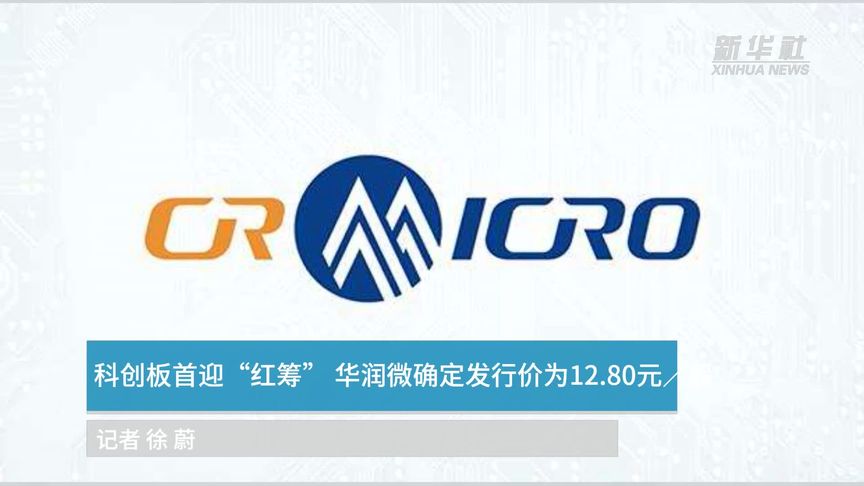 中国财富报道|科创板首迎“红筹” 华润微确定发行价为12.80元/股