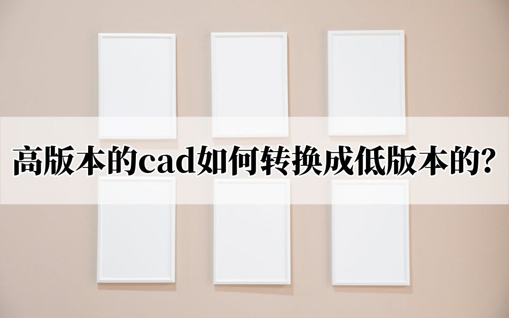 高版本的cad如何转换成低版本的?教你一招搞定