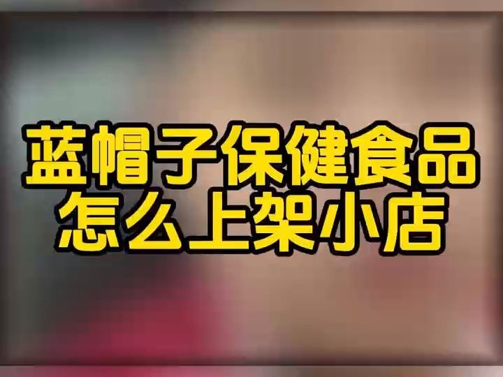 蓝帽子保健食品怎么上架抖音小店?抖音保健食品类目怎么报白开通?...