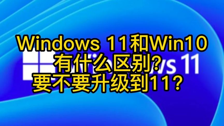 Windows 11和Win10有什么区别?要不要升级到11?