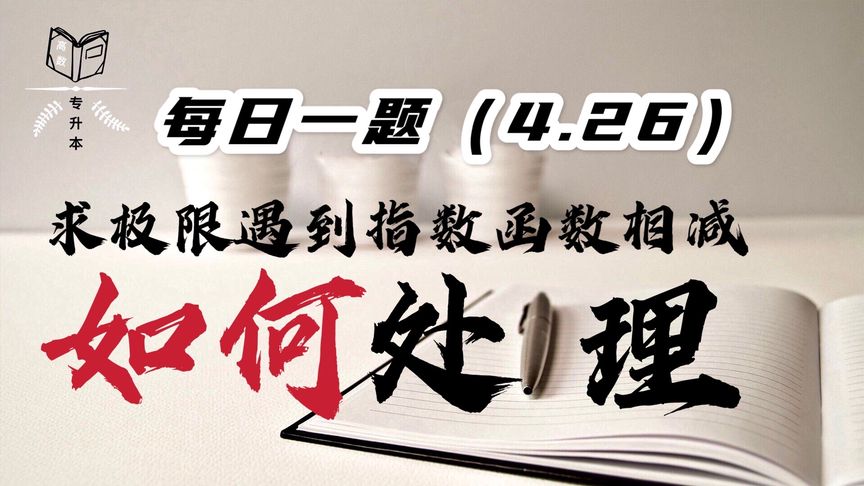 专升本高数每日一题(4.26)求极限遇到指数函数相减,如何处理?
