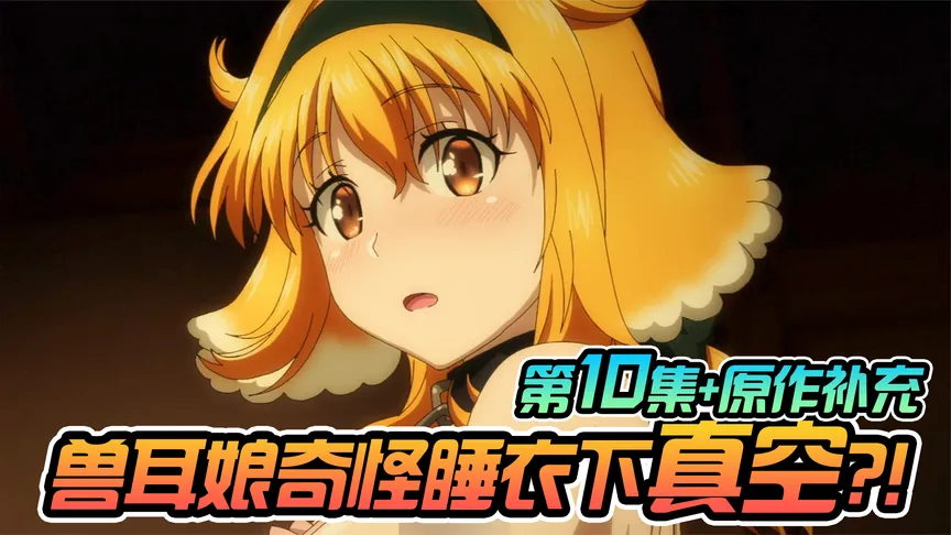 在异世界迷宫开后宫 第10集+原作补充】兽耳娘奇怪睡衣下真空?!