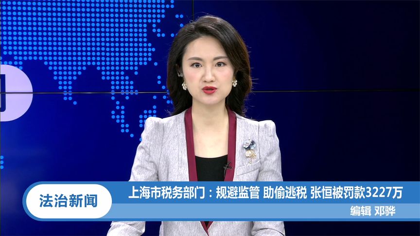 上海市税务部门:规避监管 助偷逃税 张恒被罚款3227万丨法治天地