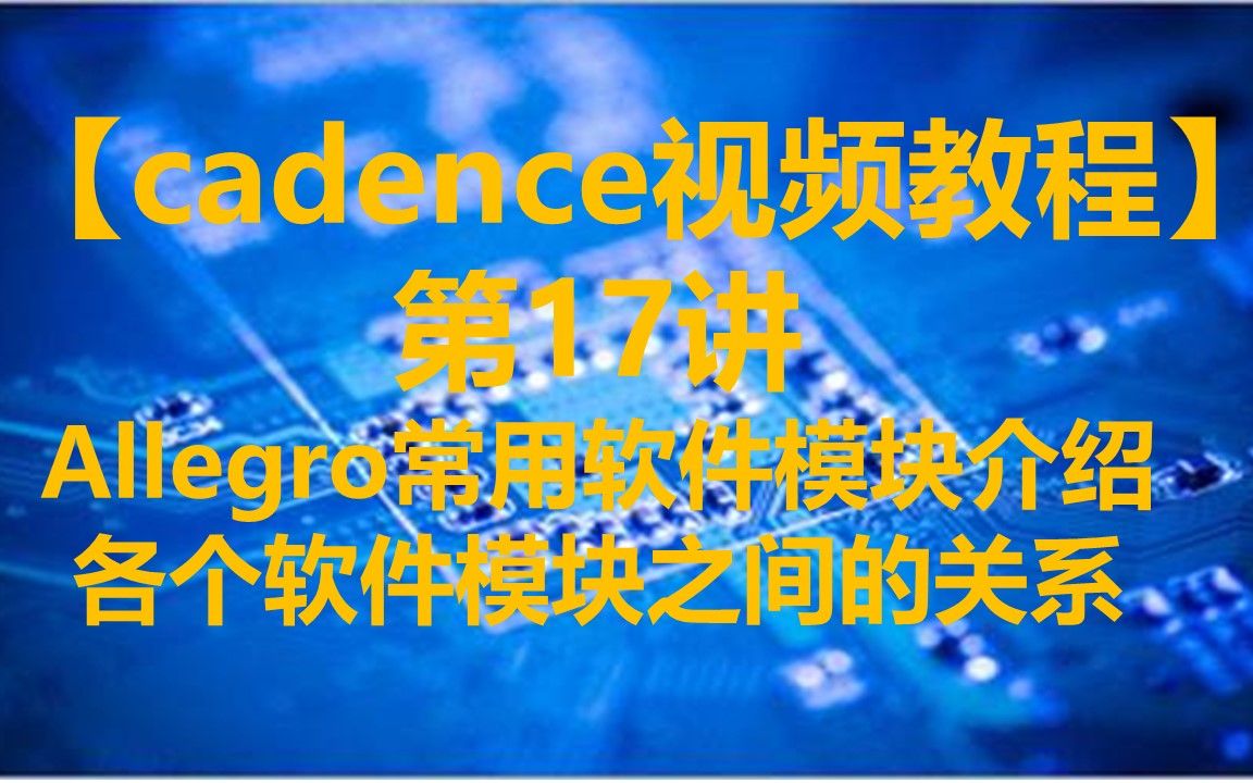 【cadence视频教程】第17讲 Allegro常用软件模块介绍,各个软件模块...