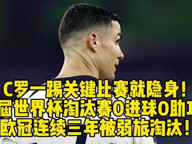 C罗一踢关键比赛就隐身!五届世界杯淘汰赛0进球0助攻,欧冠连续三年...