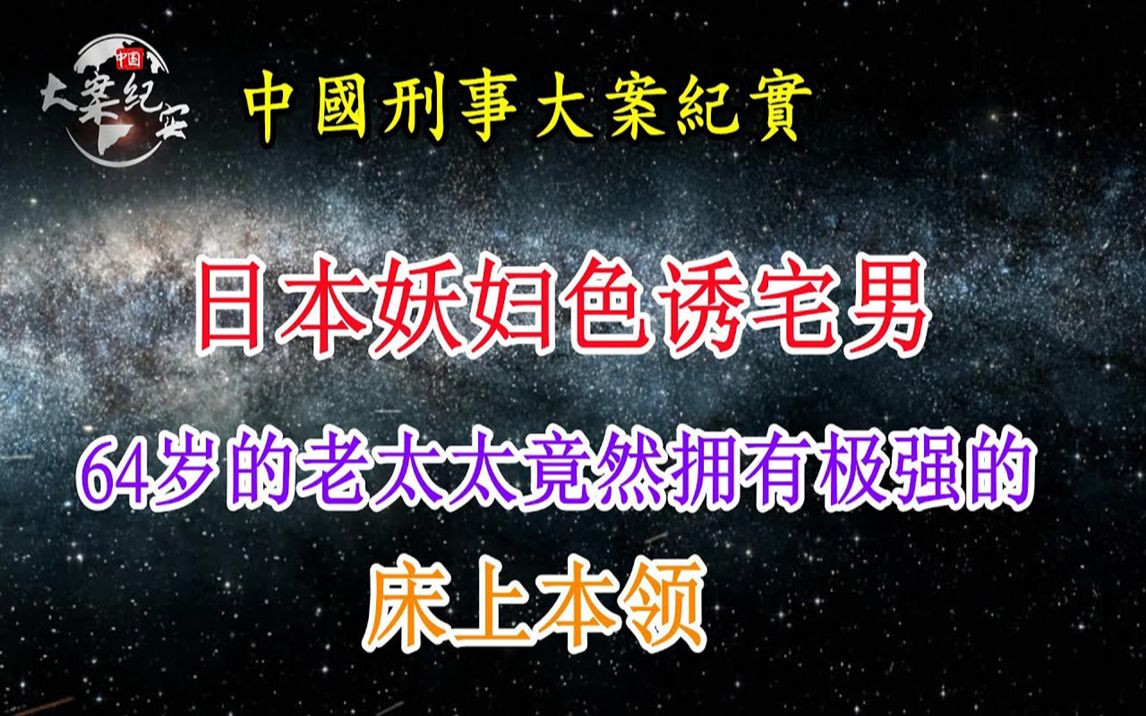 日本妖妇色诱宅男,64岁的老太太竟然拥有极强的床上本领《法治故事...