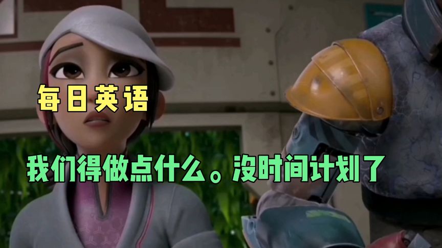 我们得做点什么。没时间计划了。每日英语原声跟读,看动画学口语