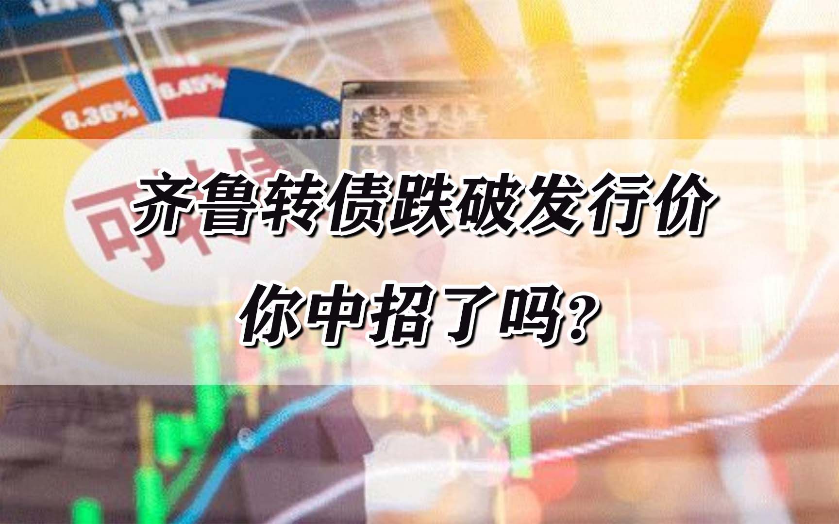 齐鲁转债跌破发行价,你中招了吗?