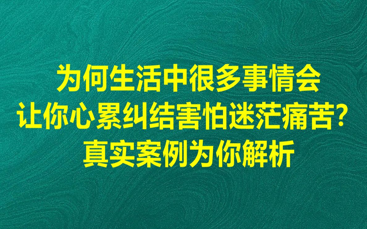 为何生活中很多事情会让你心累纠结害怕迷茫?真实案例为你解析