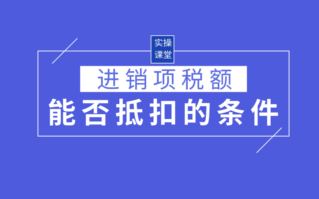 进项税额能否抵扣的条件有哪些?会计做账的一定要弄清楚!