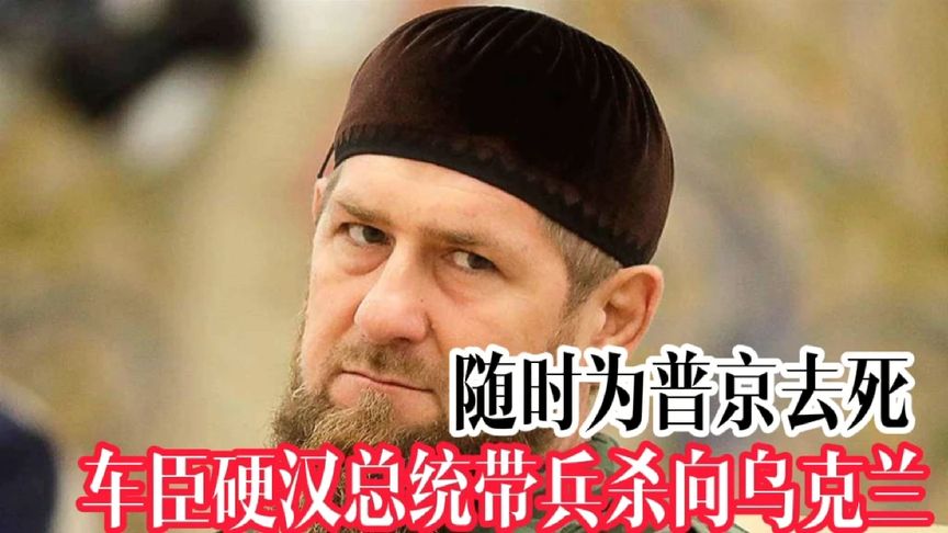 车臣硬汉总统带兵杀向乌克兰,随时准备为普京去死,车臣为何效忠