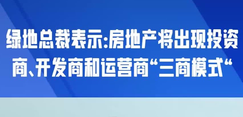 绿地总表示:房地产将出现投资商、开发商和运营商“三商模式”