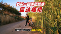 【摄影教程】教你一招:一部手机秒变运动相机,拍摄骑行第一视角