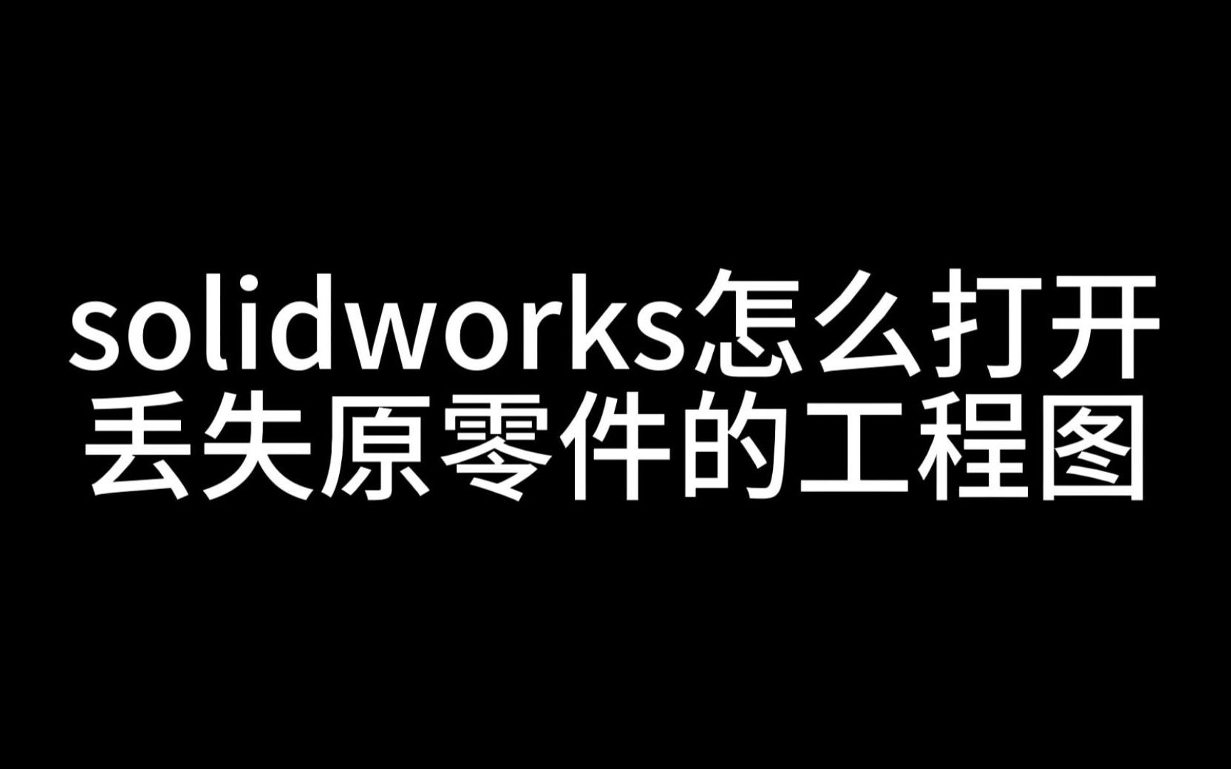 solidworks怎么打开丢失原零件的工程图,学会这招再也不愁了,效率翻倍