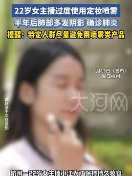 22岁女主播过度使用定妆喷雾,半年后肺部多发阴影,确诊肺炎。提醒:...